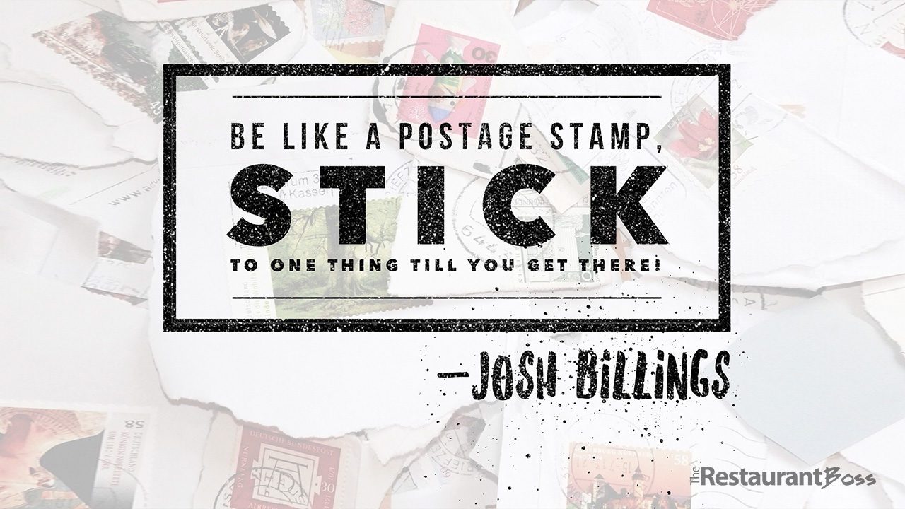 "Be like a postage stamp, stick to one thing till you get there ...