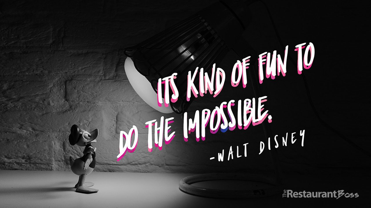 "It's kind of fun to do the impossible" - Walt Disney - The Restaurant Boss